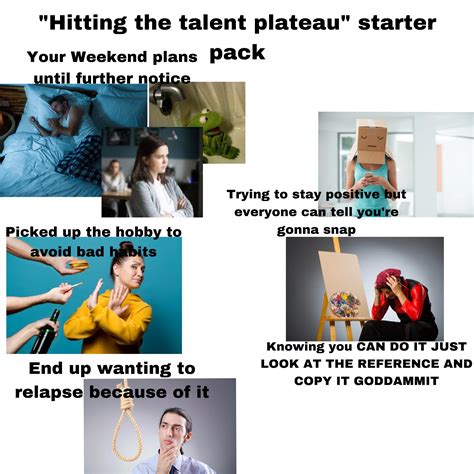 Hitting the Talent Plateau starter pack : r/starterpacks