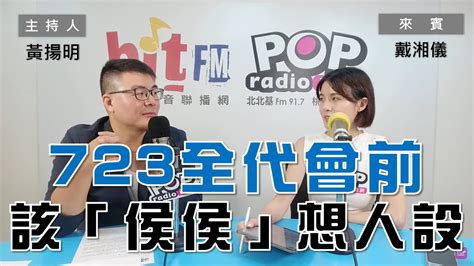2023 07 18《pop大國民》黃揚明 專訪 戴湘儀 談「716凱道上台到723全代會 該『侯侯』強化還是改變人設？ ｣ Youtube
