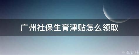 广州社保生育津贴怎么领取 业百科