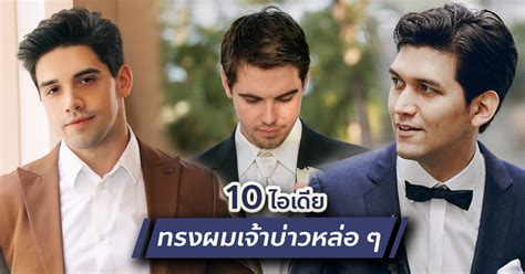ทรงผมเจ้าบ่าว 10 ไอเดียทรงผมชายหล่อเนี้ยบ ทำแล้วออร่าจับ