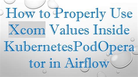 How To Properly Use Xcom Values Inside Kubernetespodoperator In Airflow Youtube