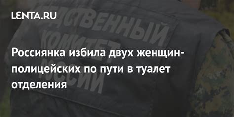 Россиянка избила двух женщин полицейских по пути в туалет отделения