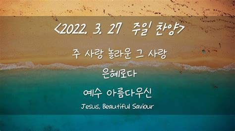 220327 주일 찬양 주 사랑 놀라운 그 사랑 시작 됐네 예수 아름다우신 Youtube