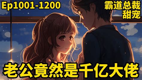 【爽文】《老公竟然是千億大佬》ep 1001 1200 寵妻成狂，寵的就是我呀！爽文 有聲 小說 漫畫解說 戀愛 青春 都市