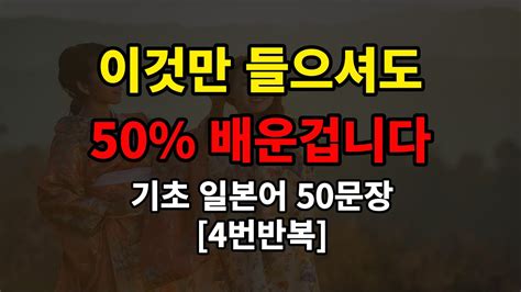 일본어스타터 이거만 들으셔도 일본어 50는 배운겁니다 일본어 회화 일본어 기초 일본어 50문장 4번 반복 Youtube