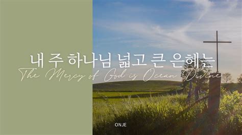 내 주 하나님 넓고 큰 은혜는 The Mercy Of God Is Ocean Divine Mr The Onje Youtube