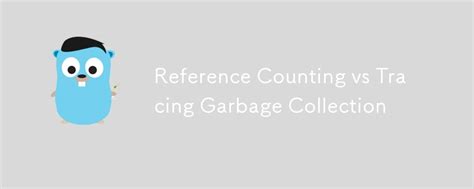 引用計數與追蹤垃圾收集 Golang Php中文網