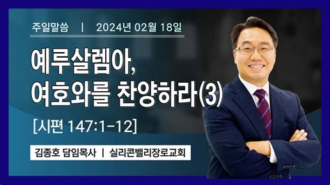 [주일말씀] 예루살렘아 여호와를 찬양하라 3 시편147 1~12 ㅣ김종호 목사ㅣ실리콘밸리장로교회 ㅣ2 18 2024