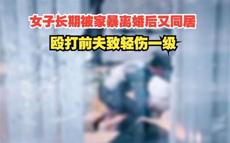 女子长期被家暴，离婚后又同居，“身份互换”殴打前夫致轻伤一级，前夫：从轻处理，愿意一起生活 观察者网 观察者网 哔哩哔哩视频