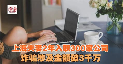 上海夫妻2年入职300家公司 诈骗涉及金额破3千万 马来西亚诗华日报新闻网