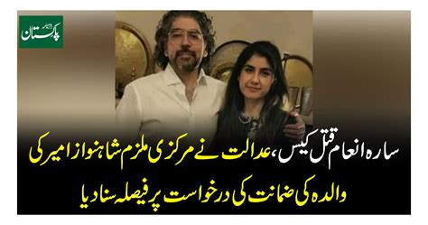 سارہ انعام قتل کیس عدالت نے مرکزی ملزم شاہنواز امیر کی والدہ کی ضمانت