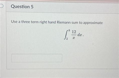 Solved Question 5 Use A Three Term Right Hand Riemann Sum To