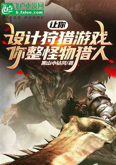 让你设计狩猎游戏，你整怪物猎人黑山小钻风小说全本小说下载飞卢小说网