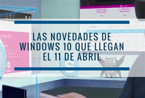 Windows 10 Las novedades que llegarán el 11 de abril