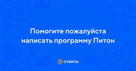 Ответы Mail Помогите пожалуйста написать программу Питон