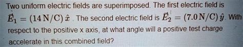 Solved Two Uniform Electric Fields Are Superimposed The First Electric