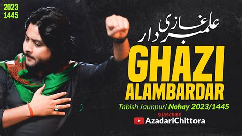 Nohay 2023 Ghazi Alambardar Tabish Abbas Jaunpuri Nohay Noha Mola