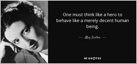 May Sarton Quote One Must Think Like A Hero To Behave Like A