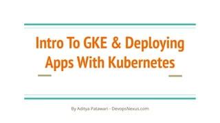Intro To GKE And App Deployment With Kubernetes PPT