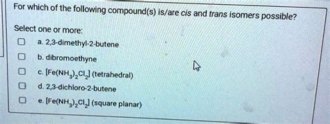 Solved For Which Of The Following Compound S Is Are Cis And Trans Isomers Possible Select One