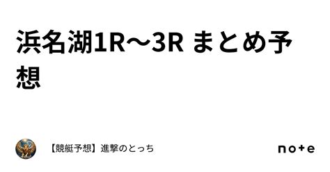 浜名湖1r〜3r まとめ予想｜【競艇予想】進撃のとっち