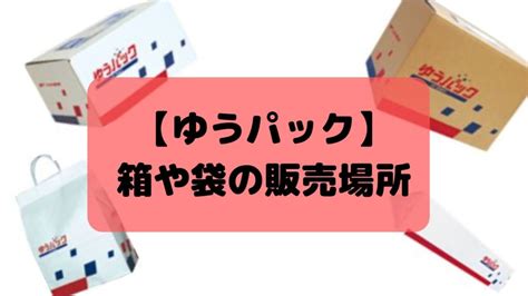 【ゆうパックの箱や袋の販売場所】コンビニでも売ってる？値段や大きさ別の購入ガイド