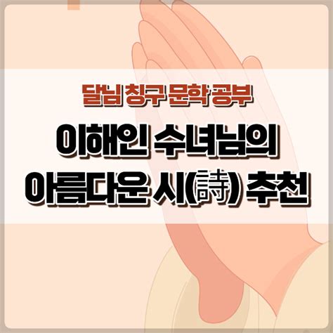 이해인 수녀님의 아름다운 시 추천 길 위에서 슬픈 사람들에겐 나를 키우는 말