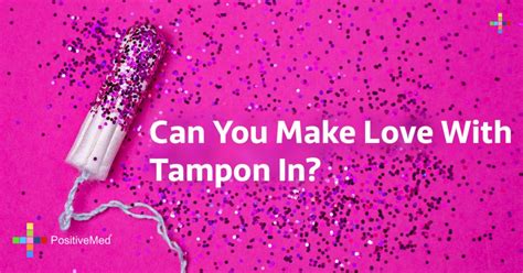 Can You Make Love With A Tampon In