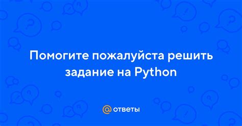 Ответы Mail Помогите пожалуйста решить задание на Python