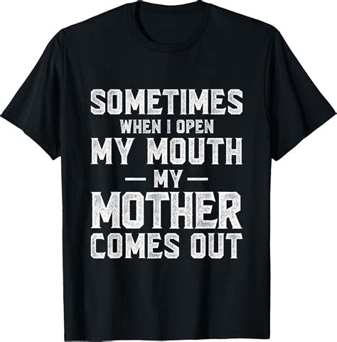 Sometimes When I Open My Mouth My Mother Comes Out T Shirt