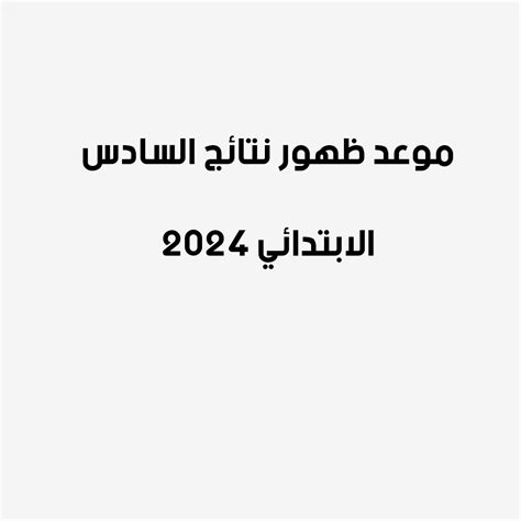 رسميٱ ورد الان موعد ظهور نتائج السادس الابتدائي 2024
