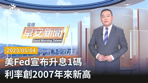 20230504 公視早安新聞 完整版｜美fed宣布升息1碼 利率創2007年來新高 Youtube