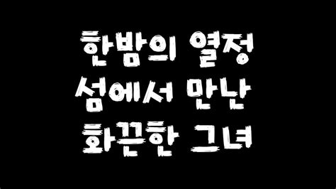 한밤의 열정섬에서 만난 화끈한 그녀 ㅣ 실화사연 ㅣ 충격적인 사연 ㅣ 막장사연 ㅣ 사이다 응징 반전 ㅣ 썰 ㅣ 막장썰 YouTube