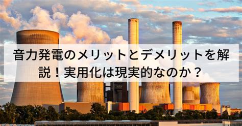 音力発電のメリットとデメリットを解説！実用化は現実的なのか？