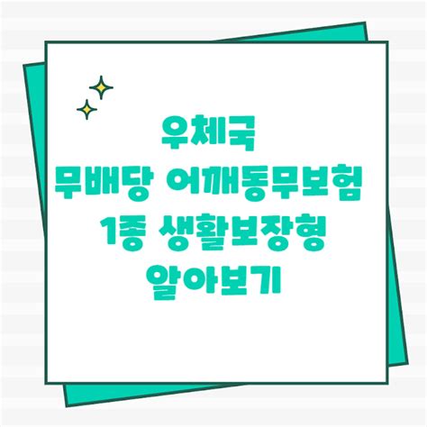 우체국 무배당 어깨동무보험 1종 생활보장형 보장 범위 납입 방법 혜택 비교 돈되는 정보