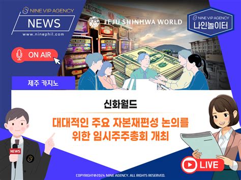 [ 제주 카지노 ] 신화월드 대대적인 주요 자본재편성 논의를 위한 임시주주총회 개최 나인에이전시 필리핀카지노 아바타