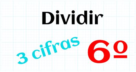 Dividir por 3 Cifras 6º Educación Primaria