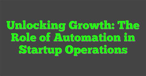Unlocking Growth The Role Of Automation In Startup Operations