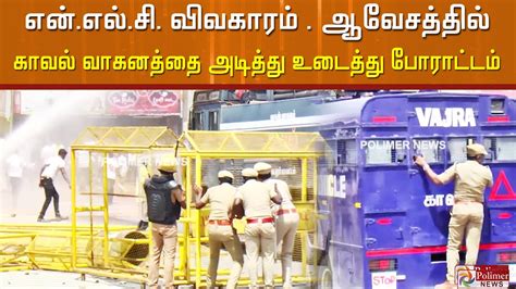 என்எல்சி விவகாரம் ஆவேசத்தில் காவல் வாகனத்தை அடித்து உடைத்து