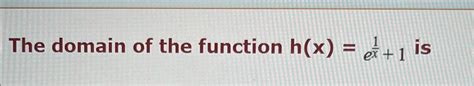 Solved The Domain Of The Function H X E1x 1 ﻿is