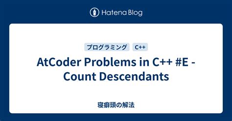 Atcoder Problems In C E Count Descendants 寝癖頭の解法