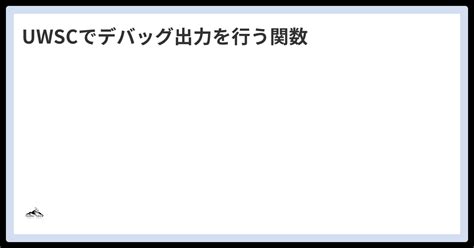 Uwscでデバッグ出力を行う関数