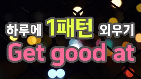매일 영어 한 표현 Get Good At ~ 영어 무한 반복 영어 표현 반복 틀어 놓는 영어 점점 ~을 잘해지고 있다 영어로 Youtube