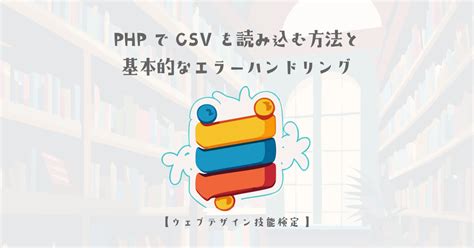 PHPでCSVファイルを読み込む方法と基本的なエラーハンドリングウェブデザイン技能検定 1級学科範囲 タスラブログ t3l Blog
