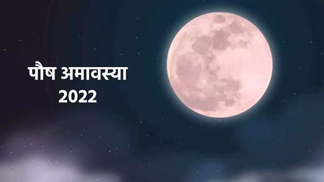 Paush Amavasya 2022 साल की आखिरी अमावस्या आज जानिए शुभ मुहूर्त और