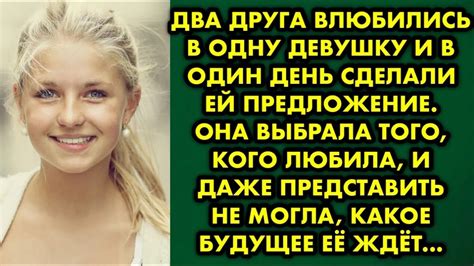 Два друга влюбились в одну девушку и в один день сделали ей предложение Она выбрала того кого л