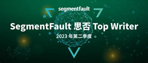 Segmentfault 思否 Top Writer 榜单｜2023 年第二季度 Segmentfault 社区运营