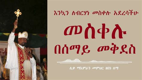 መስቀሉ በሰማይ መቅደስ እንኳን ለብርሃነ መስቀሉ አደረሳችሁ ሊቀ ማእምራን መምህር ዘበነ ለማ Youtube