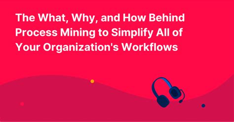 The What Why And How Behind Process Mining To Simplify All Of Your Organization S Workflows