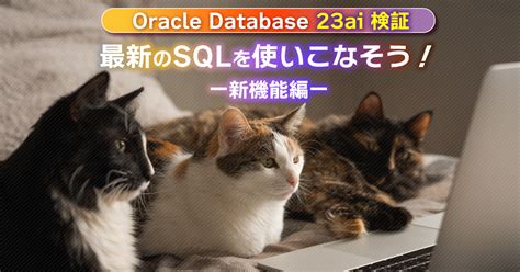 【oracle Database 23ai 検証】最新のsqlを使いこなそう！ 新機能編 アシスト